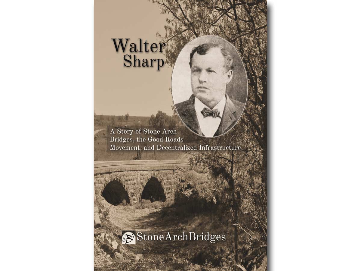 Walter Sharp: A Story of Stone Arch Bridges, the Good Roads Movement ...